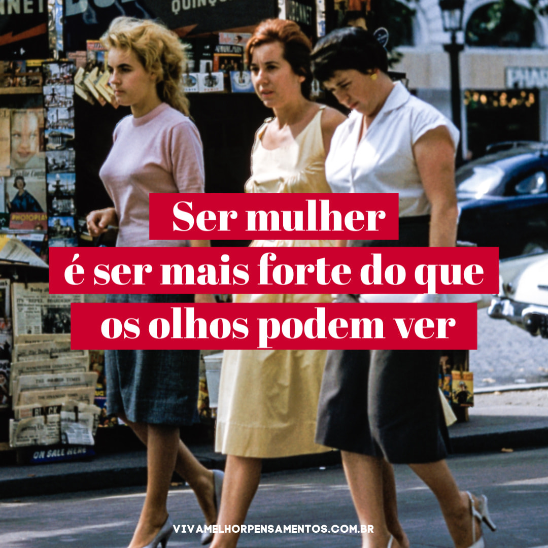 Ser mulher é ser mais forte do que os olhos podem ver